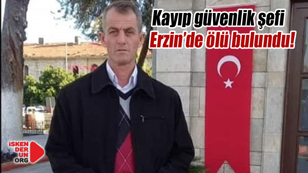 Erzin’de kayıp güvenlik şefi ölü bulundu! - iskenderun