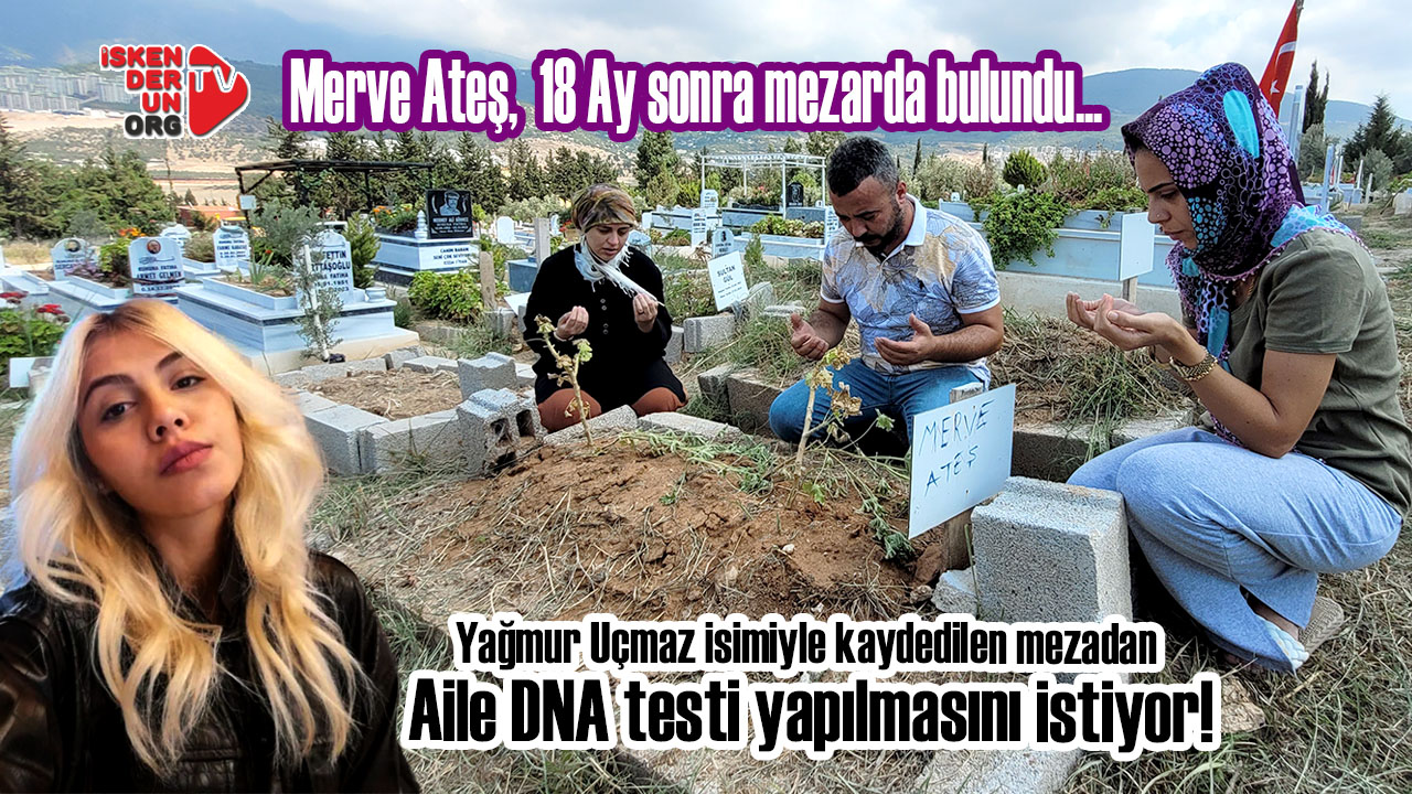 Merve Ateş, 18 Ay sonra, mezarda bulundu! - iskenderun